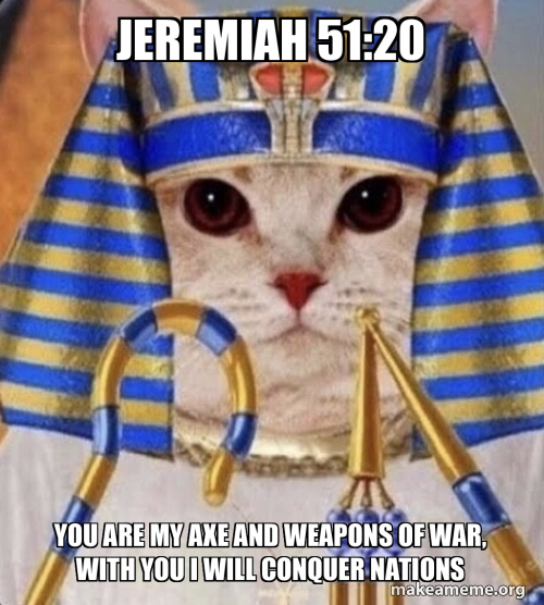 Jeremiah 51:20 You are my aXe and weapons of war, with You i will ...