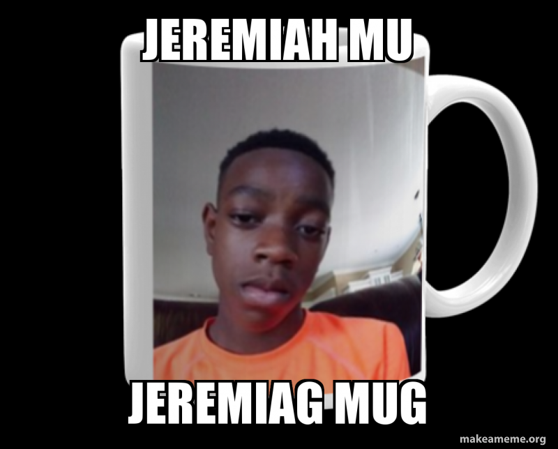 jeremiah mu jeremiag mug Meme Generator
