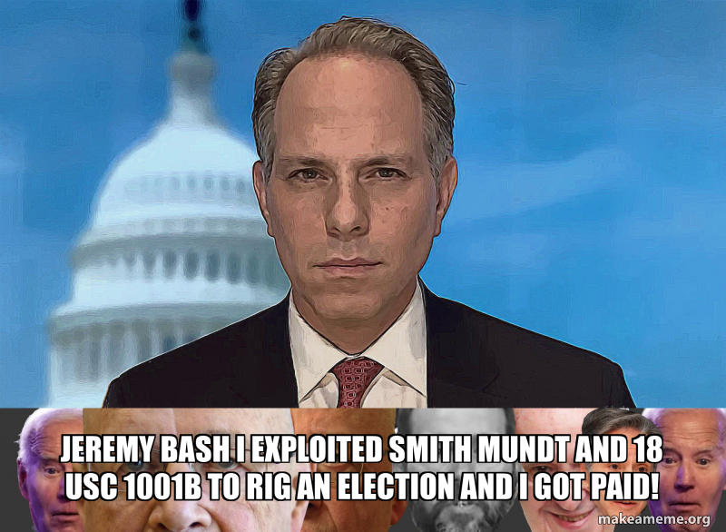 JEREMY BASH I EXPLOITED SMITH MUNDT and 18 USC 1001B to rig an election ...