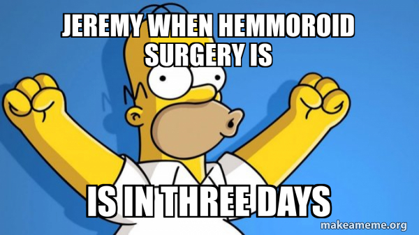 Jeremy when hemmoroid surgery is is in three days - Happy Homer Meme ...