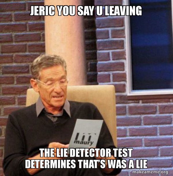 Jeric You Say u leaving The Lie detector test determines thatâ€™s was A ...