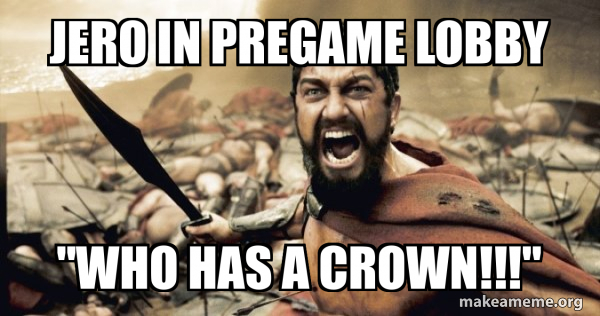 Jero in pregame lobby "Who has a crown!!!" - The 300 Meme Generator