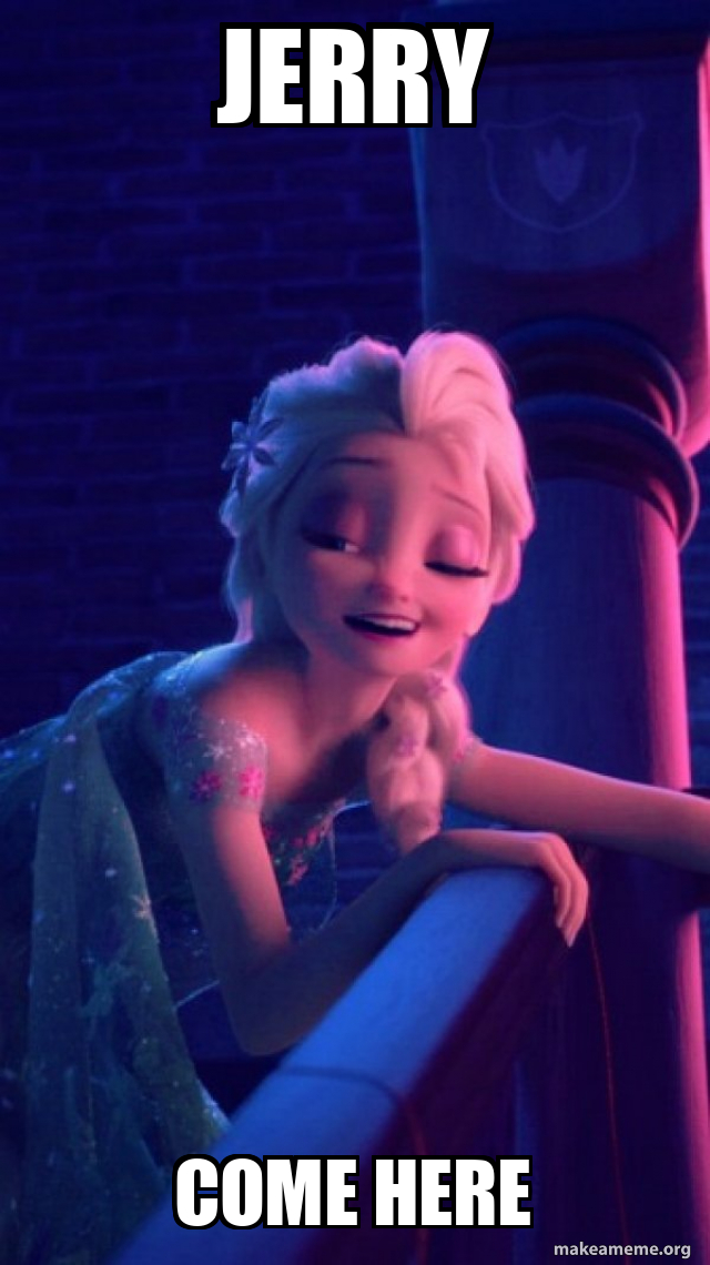 jerry come here - Drunk Elsa Meme Generator
