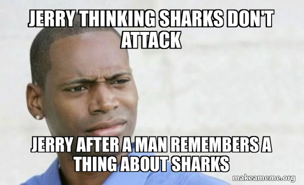 Jerry thinking sharks don't attack Jerry after a man remembers a thing ...