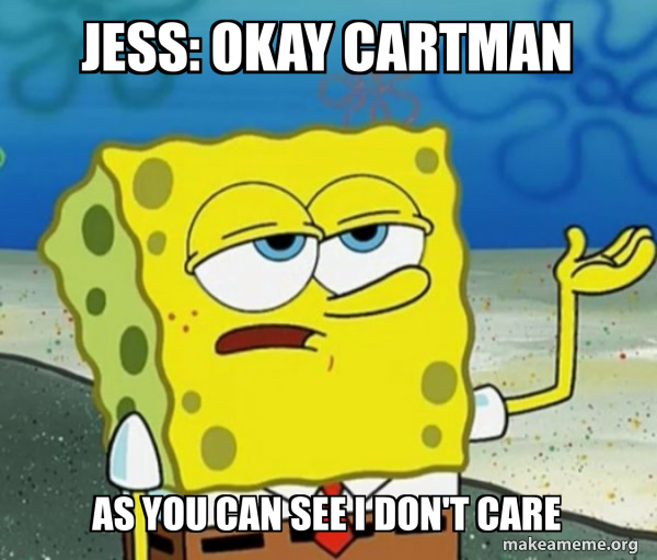Jess: okay cartman as you can see i don't care - Tough SpongeBob Meme ...