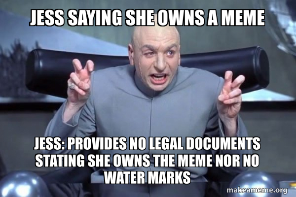 Jess saying she owns a meme Jess: Provides no legal documents stating ...