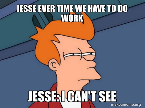 Jesse ever time we have to do work Jesse: I can't see - Futurama Fry ...