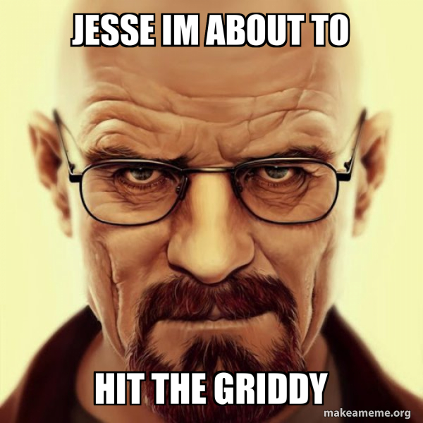 JESSE im about to hit the GRIDDY - Walter White Breaking Bad Meme Generator