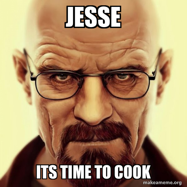 jesse its time to cook - Walter White Breaking Bad Meme Generator