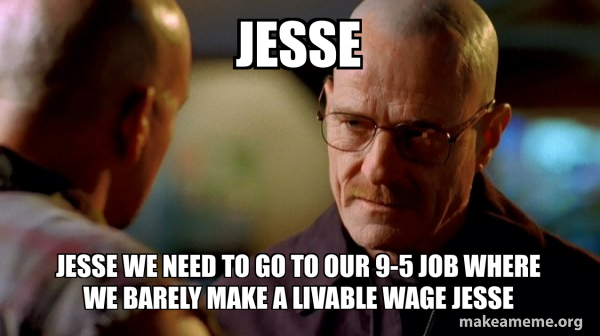 jesse jesse we need to go to our 9-5 job where we barely make a livable ...