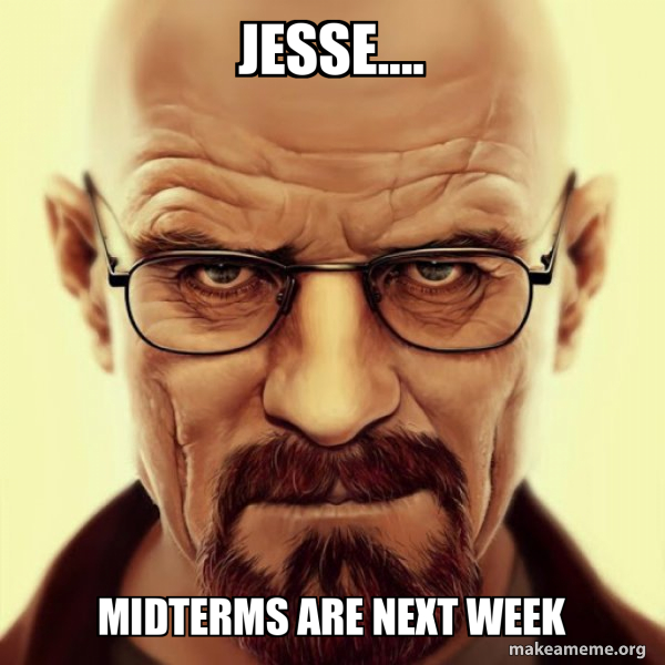 jesse.... midterms are next week - Walter White Breaking Bad Meme Generator