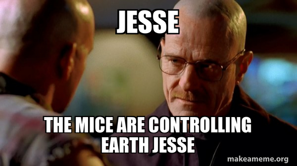 jesse the mice are controlling earth jesse - Breaking Bad Meme Generator