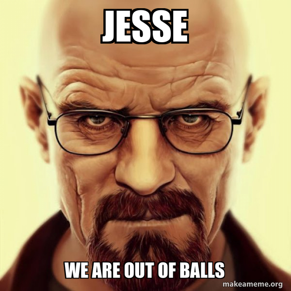 Jesse We are out of balls - Walter White Breaking Bad Meme Generator