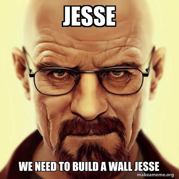 Jesse We need to build a wall jesse - Walter White Breaking Bad Meme ...