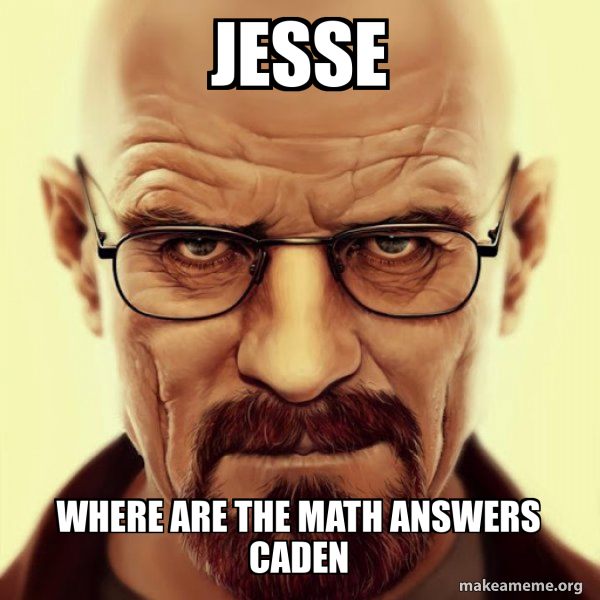 Jesse Where are the math answers Caden - Walter White Breaking Bad Meme ...