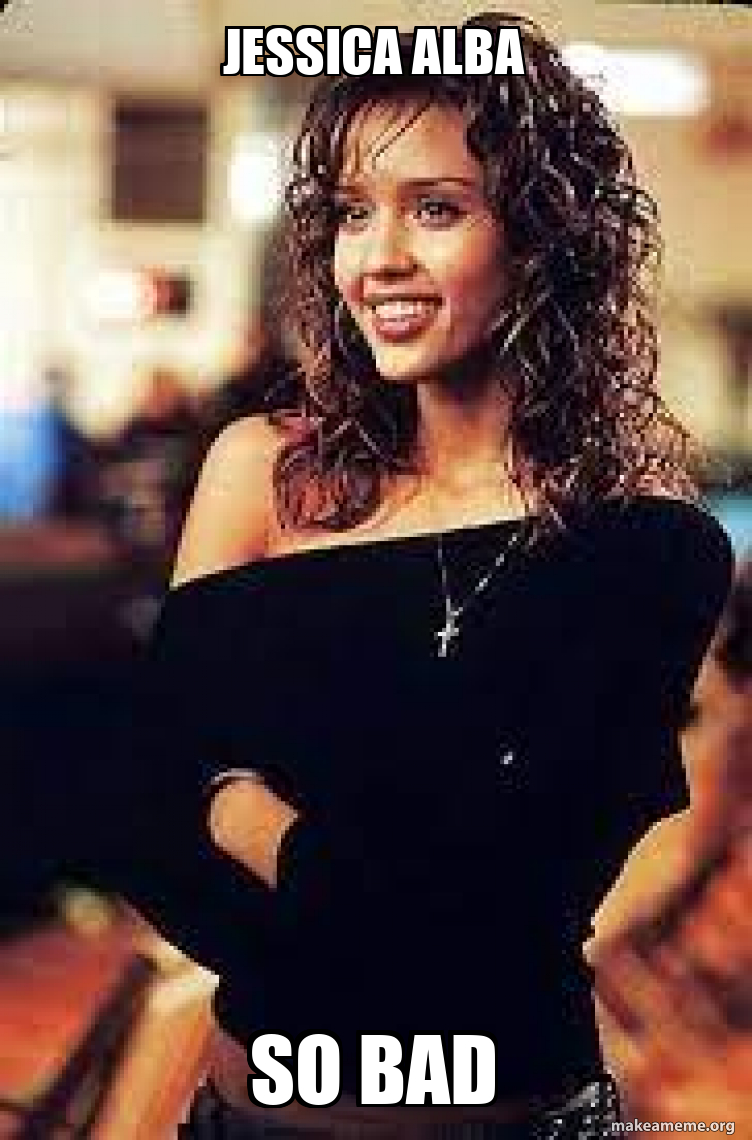 Jessica alba so bad Meme Generator