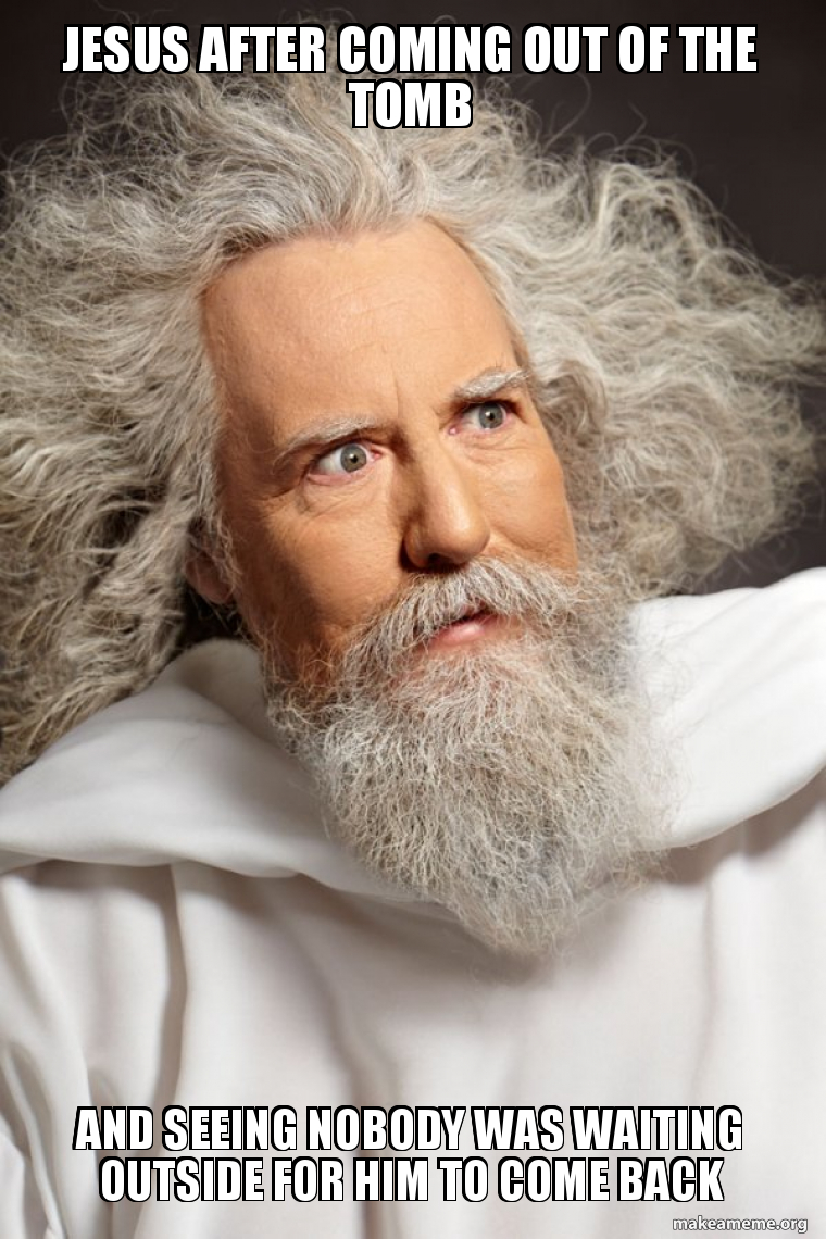 Jesus after coming out of the tomb and seeing nobody was waiting ...