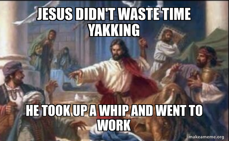 Jesus didn't waste time yakking He took up a whip and went to work Meme ...