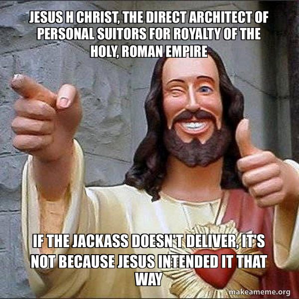 Jesus H Christ, the direct architect of personal suitors for royalty of ...