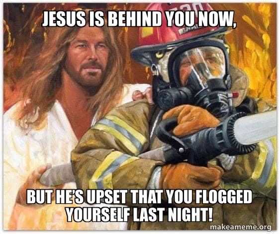 Jesus is behind you now, but he’s upset that you flogged yourself last ...