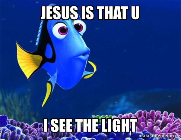 Jesus is that u I SEE THE LIGHT - Dory from Nemo (5 second memory) Meme ...