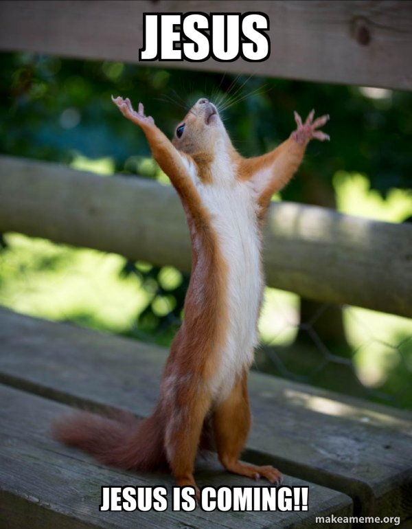 Jesus Jesus is coming!! - Happy Squirrel Meme Generator