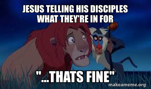 jesus telling his disciples what they're in for "...thats fine" Meme ...