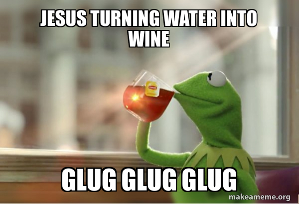 Jesus turning water into wine Glug glug glug - Kermit Drinking Tea Meme ...