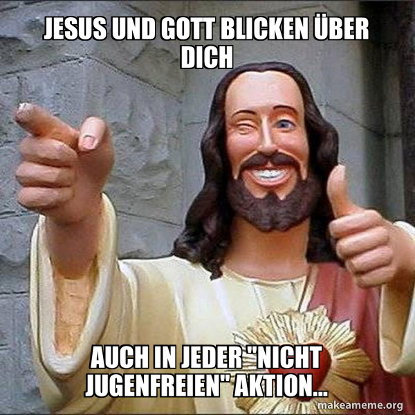 Jesus und Gott blicken über dich Auch in jeder "nicht Jugenfreien ...
