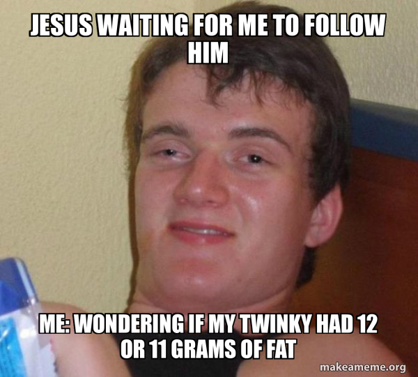 Jesus waiting for me to follow him Me: wondering if my twinky had 12 or ...