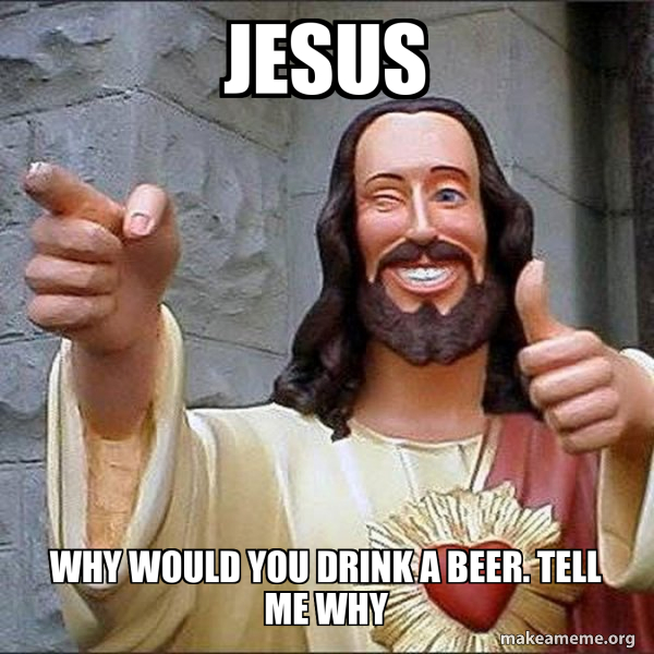 jesus why would you drink a beer. tell me why - Cool Jesus Meme Generator
