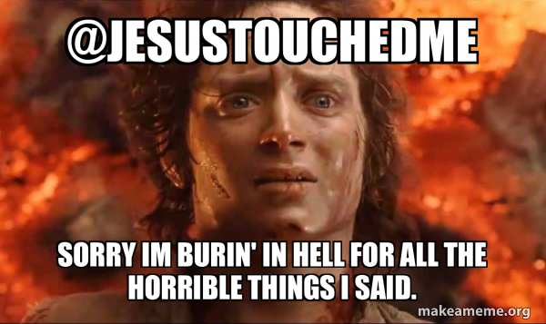 @jesustouchedme sorry im burin' in hell for all the horrible things i ...