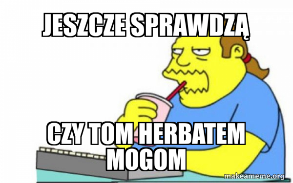 Jeszcze sprawdzą Czy tom herbatem mogom - Worst Apocalypse Ever Meme ...