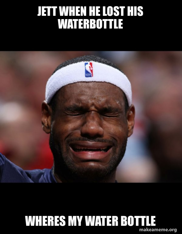 jett when he lost his waterbottle WHERES MY WATER BOTTLE - Lebron ...