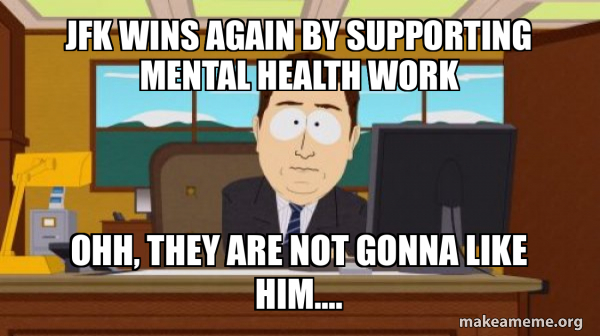 JFK wins again by supporting mental health work Ohh, they are not gonna ...