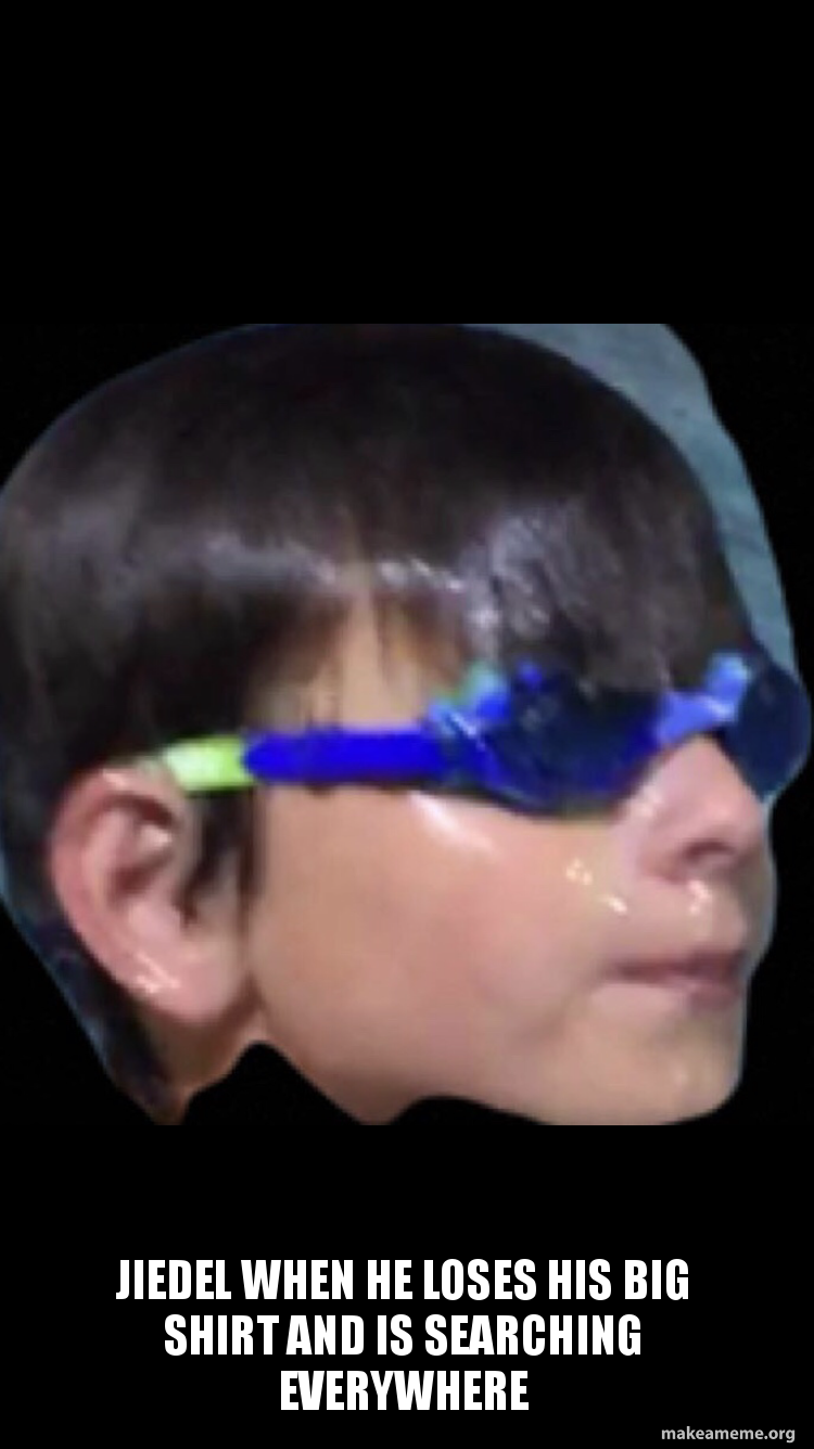 JiEdel when hE loses his big shirt and is Searching everywhEre Meme ...