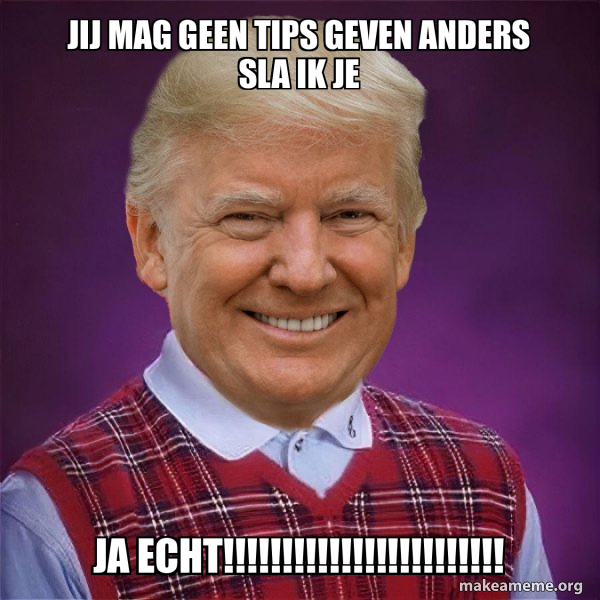 jij mag geen tips geven anders sla ik je ja echt ...