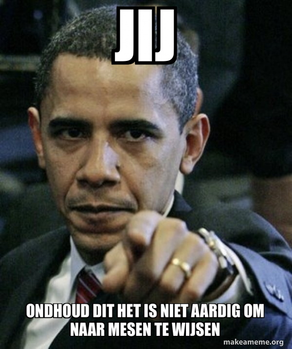 jij ondhoud dit het is niet aardig om naar mesen te wijsen - Angry ...