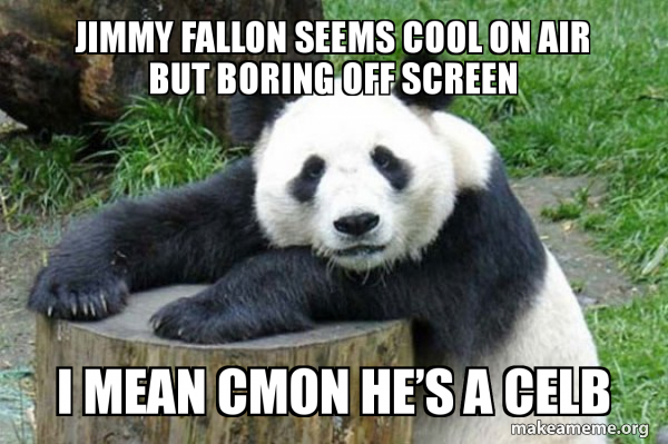 Jimmy Fallon seems cool on air but boring off screen I mean Cmon heâ€™s ...