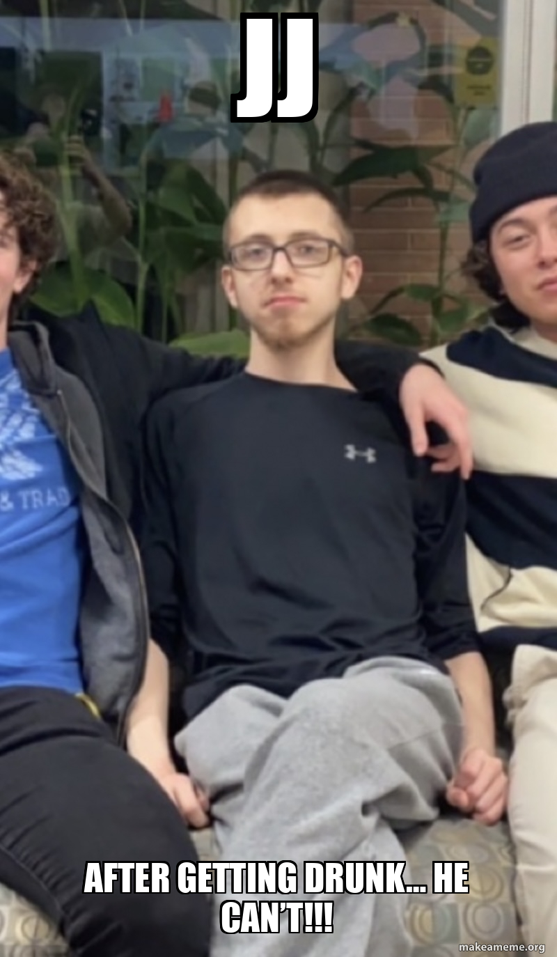 JJ After getting drunk… He can’t!!! Meme Generator