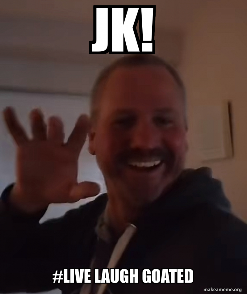 Jk! #live laugh goated Meme Generator