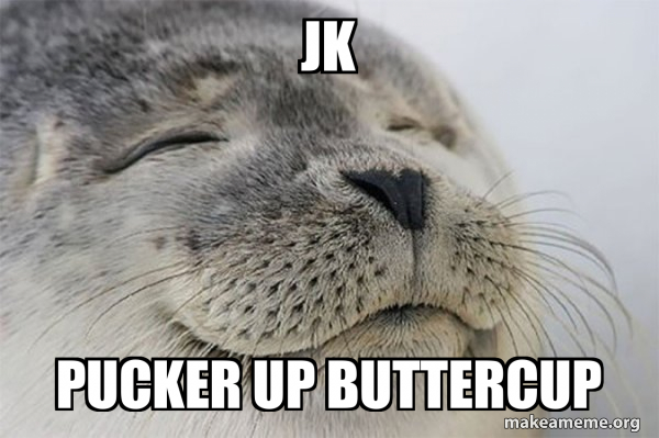 Jk Pucker up buttercup - Satisfied Seal Meme Generator