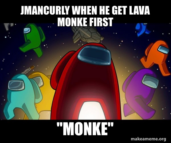 Jmancurly when he get lava monke first "Monke" - Among Us Meme Generator