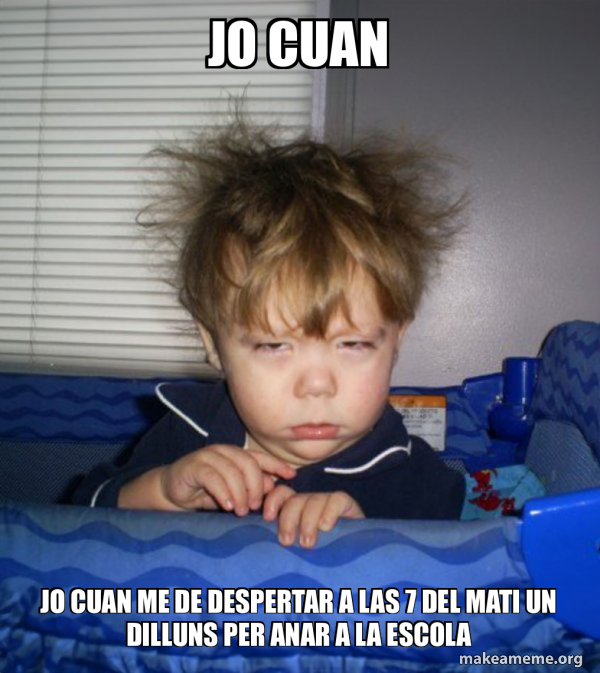 Jo cuan Jo cuan me de despertar a las 7 del mati un dilluns per anar a ...