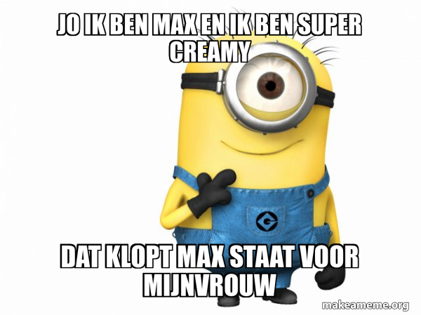 jo ik ben max en ik ben super creamy dat klopt max staat voor mijnvrouw ...
