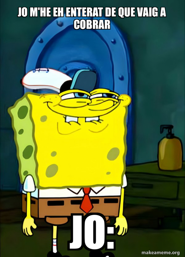 JO M'HE EH ENTERAT DE QUE VAIG A COBRAR JO: - SpongeBob Grin Meme Generator