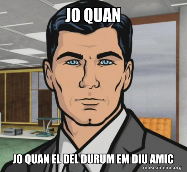 jo quan jo quan el del durum em diu amic - Archer - Do you want Meme ...