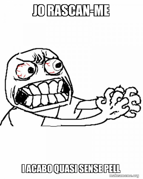jo rascan-me i acabo quasi sense pell - Angry Meme Generator