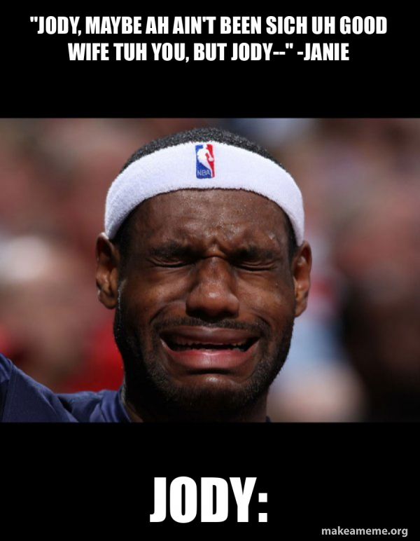 "Jody, maybe ah ain't been sich uh good wife tuh you, but Jody ...