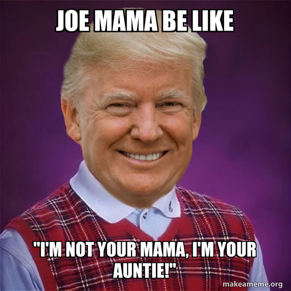 Joe mama be like "I'm not your mama, I'm your Auntie!" - Bad Luck Trump ...